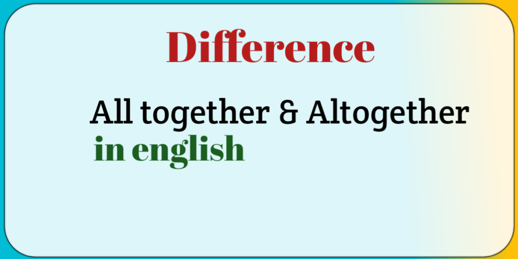 Difference All together and Altogether - Bloggjhedu